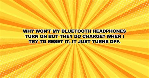 Why Wont My Bluetooth Headphones Turn On But They Do Charge When I Try To Reset It It Just