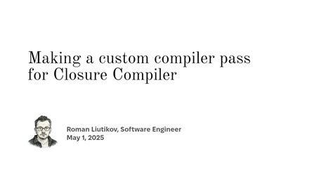 Making A Custom Compiler Pass For Closure Compiler Roman Liutikov