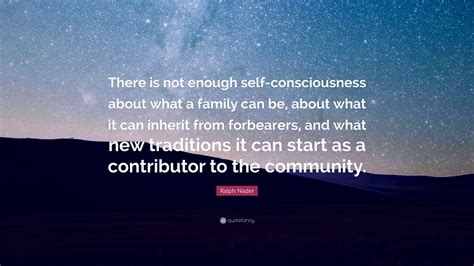 Ralph Nader Quote “there Is Not Enough Self Consciousness About What A