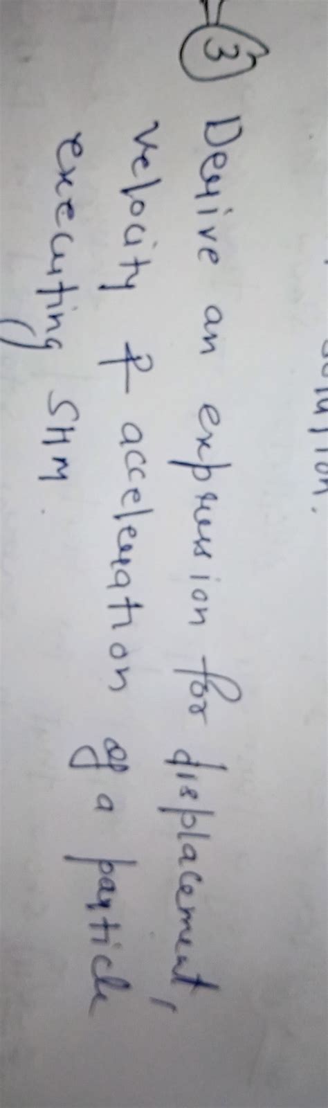 3 derive an expression for displacement velocity f accelenation of a