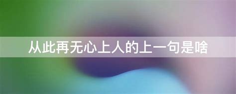 从此再无心上人的上一句是啥 业百科