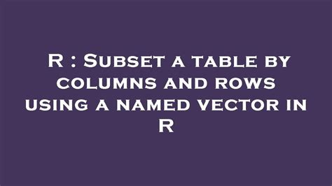 R Subset A Table By Columns And Rows Using A Named Vector In R Youtube