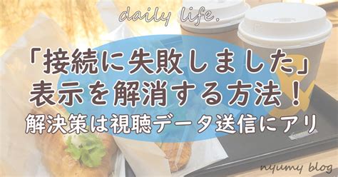 「接続に失敗しました」の表示を解消する方法！ Nyumy Blog