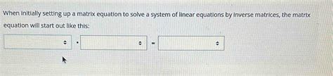 Solved When Initially Setting Up A Matrix Equation To Solve A System