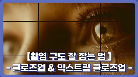 영상 영화 촬영 구도 잘 잡는 법 샷 사이즈 Shot size 클로즈업 익스트림 클로즈업 몰아보기 YouTube