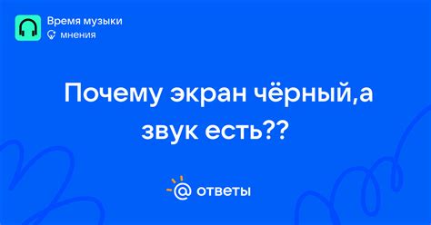 Почему экран чёрный а звук есть User 202875504 Ответы Mail