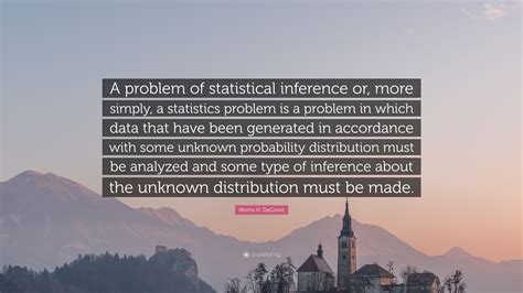 Morris H Degroot Quote “a Problem Of Statistical Inference Or More Simply A Statistics