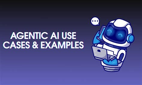 Agentic Ai Examples And Use Cases In Real World 2025