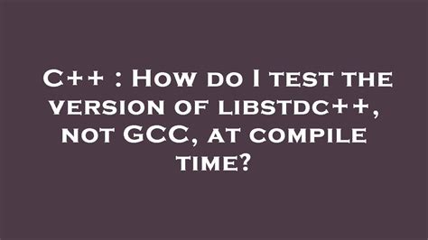 C How Do I Test The Version Of Libstdc Not Gcc At Compile Time