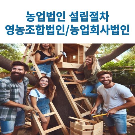 농업법인영농조합법인농업회사법인 설립절차와 필요서류 안내 네이버 블로그 농업법인영농조합법인농업회사법인 설립절차와 필요서류 안내 네이버 블로그