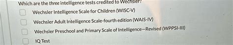 Which Are The Three Intelligence Tests Credited To Wechsler Wechsler Intelligence Scale For
