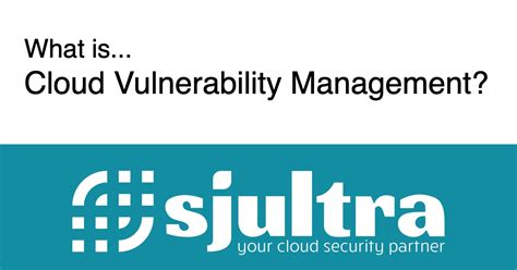 What Is Cloud Vulnerability Management Sjultra Your Cybersecurity