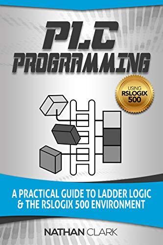 PLC Programming Using RSLogix A Practical Guide To Ladder Logic And The RSLogix