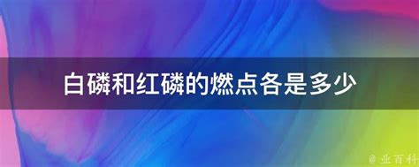 白磷和红磷的燃点各是多少 业百科