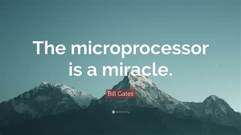 Bill Gates Quote “the Microprocessor Is A Miracle”