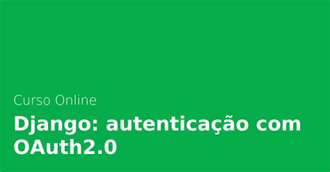 Curso Online Django Autenticação Com Oauth20 Alura