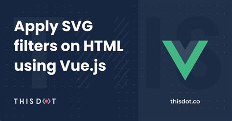 Apply Svg Filters On Html Using Vuejs This Dot Labs