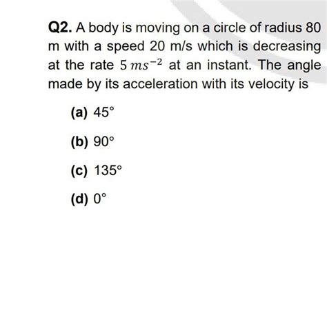 Q2 A Body Is Moving On A Circle Of Radius 80 M With A Speed 20 Ms Which