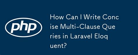 如何在 laravel eloquent 中撰寫簡潔的多子句查詢？ php教程 php中文網