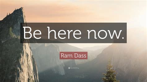 Ram Dass Quote Be Here Now” Ram Dass Quote Be Here Now”