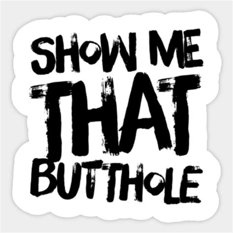 Show Me That Butthole Show Me That Butthole Sticker Teepublic