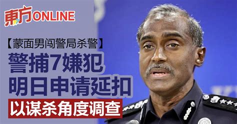 【蒙面男闯警局杀警】警捕7嫌犯明日申请延扣 以谋杀角度调查 社会 東方網 馬來西亞東方日報