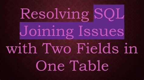 Resolving Sql Joining Issues With Two Fields In One Table Youtube