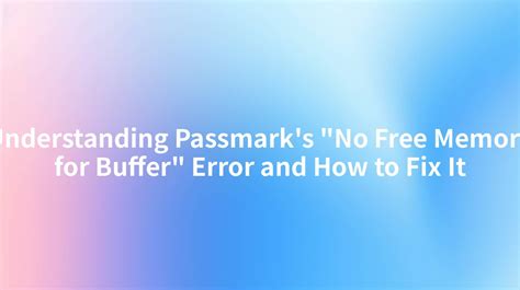 Understanding Passmarks No Free Memory For Buffer Error And How To