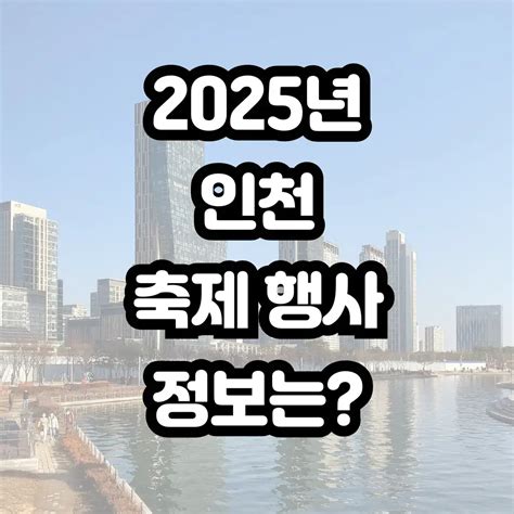 2025년 인천 인천광역시 축제 행사 정보는 대한민국 여행 정보