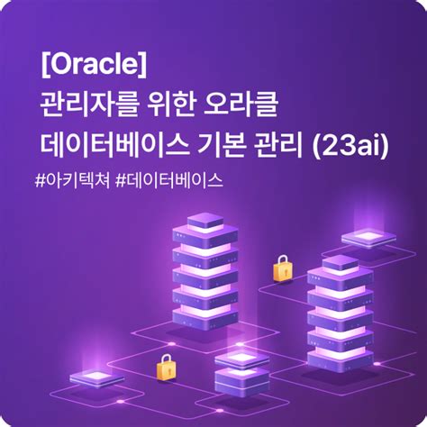 11월24일 ~ 11월28일 Oracle 관리자를 위한 오라클 데이터베이스 기본 관리23ai 에티버스러닝
