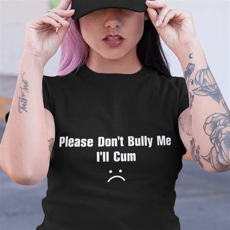 Dont Bully Me Ill Cum Shirt Etsy