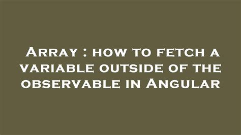 Array How To Fetch A Variable Outside Of The Observable In Angular