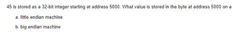 Solved 45 Is Stored As A 32 Bit Integer Starting At Address