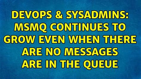 DevOps SysAdmins MSMQ Continues To Grow Even When There Are No