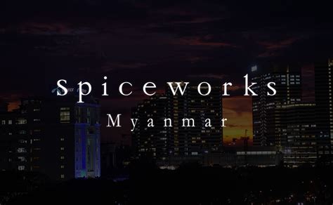 Working Styles Of Spiceworks Myanmar Spiceworks Myanmar