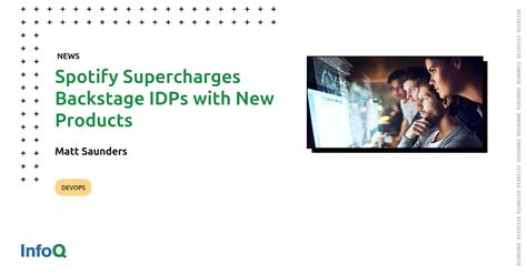 Spotify Supercharges Backstage Idps With New Products Infoq