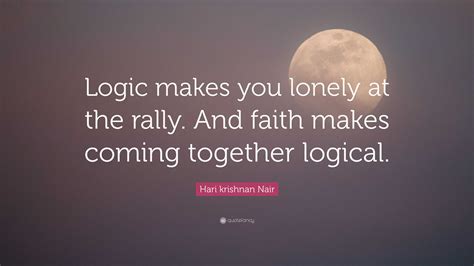 Hari Krishnan Nair Quote “logic Makes You Lonely At The Rally And