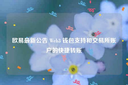 欧易最新公告 Web3 钱包支持和交易所账户的快捷转账 C18快讯