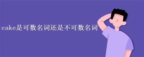 Cake是可数名词还是不可数名词 是什么意思 高三网