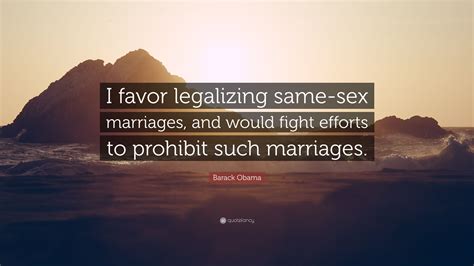 Barack Obama Quote I Favor Legalizing Same Sex Marriages And Would Fight Efforts To Prohibit