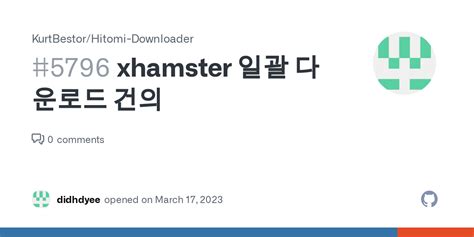 Xhamster 일괄 다운로드 건의 · Issue 5796 · Kurtbestorhitomi Downloader · Github