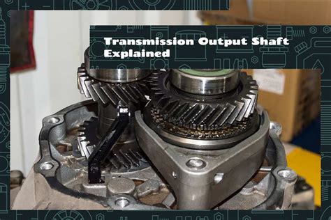 Transmission Output Shaft What It Is Roles And Common Problems