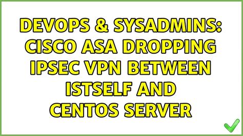 Devops And Sysadmins Cisco Asa Dropping Ipsec Vpn Between Istself And Centos Server Youtube