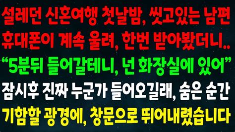 반전신청사연신혼여행 첫날밤 씻는 남편 휴대폰이 계속 울려 받아보니 5분뒤 들어간다 넌 화장실에 있어 잠시후 누군가