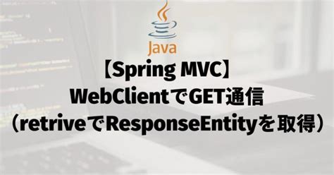 【spring Mvc】webclientでget通信（retriveでresponseentityを取得）│ぼんの備忘録