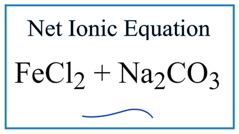 How To Write The Net Ionic Equation For Fecl2 Na2co3 Feco3 Nacl