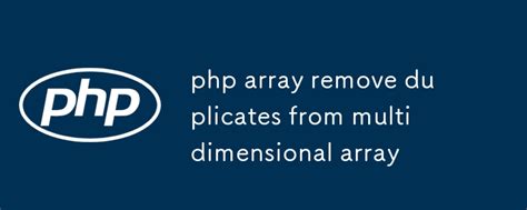 Php Array Remove Duplicates From Multidimensional Array PHP Tutorial Php Cn
