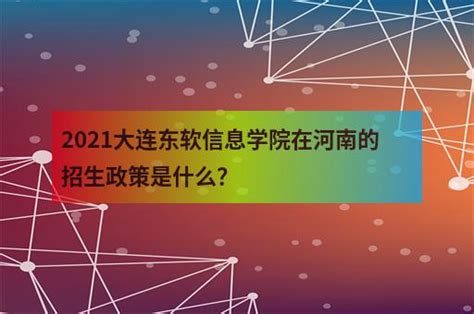 2021大连东软信息学院在河南的招生政策是什么? 职教网 2021大连东软信息学院在河南的招生政策是什么? 职教网