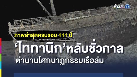 ภาพล่าสุดครบรอบ 111 ปี ไททานิก ตำนานโศกนาฏกรรมเรือล่มของเรือที่ไม่มีวันจม Youtube