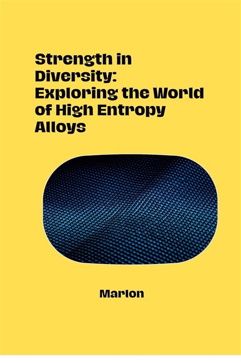 Strength In Diversity Exploring The World Of High Entropy Alloys Marlon 9783384283320 Amazon